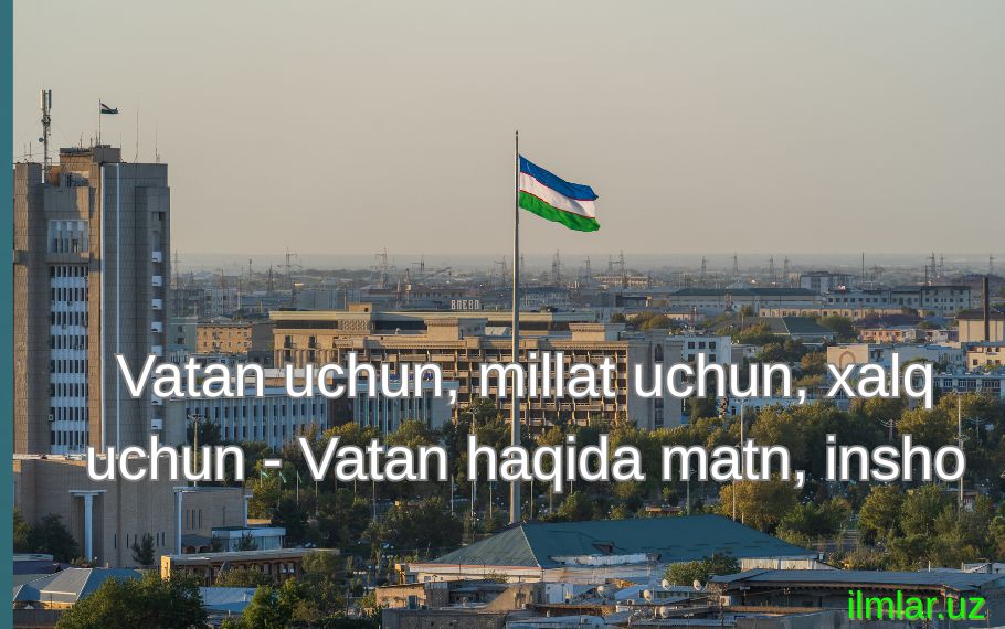Vatan uchun, millat uchun, xalq uchun - Vatan haqida matn, insho.